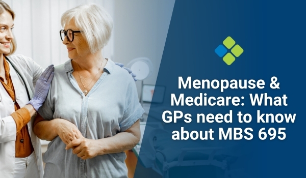 Menopause and Medicare: What GPs need to know about MBS 695
